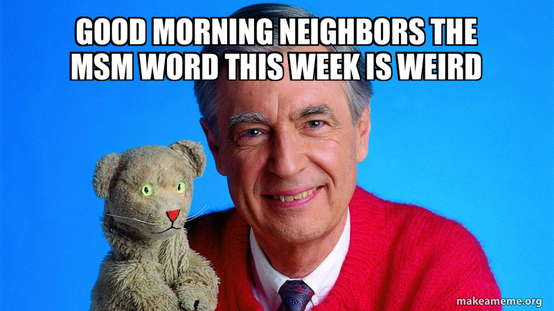 good morning neighbors the msm word this week is weird Meme Generator