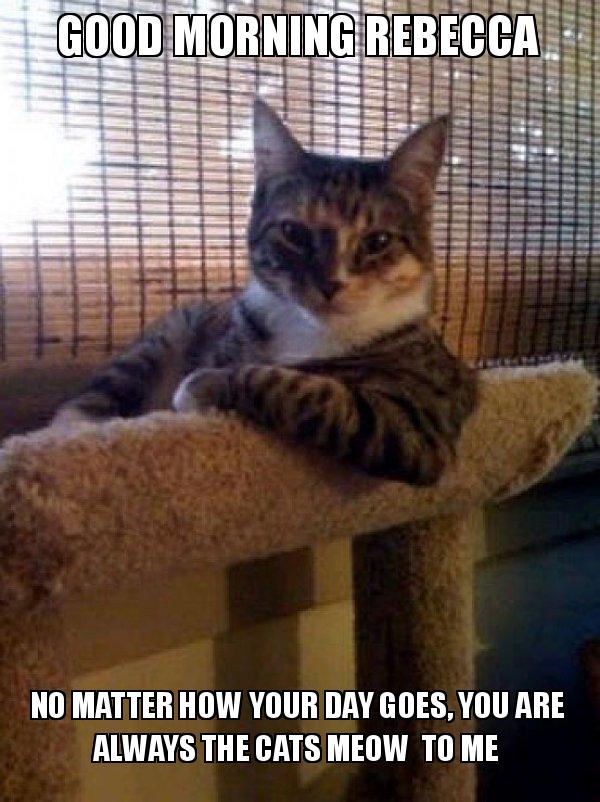 Good Morning Rebecca No matter how your day goes, you are always the ...