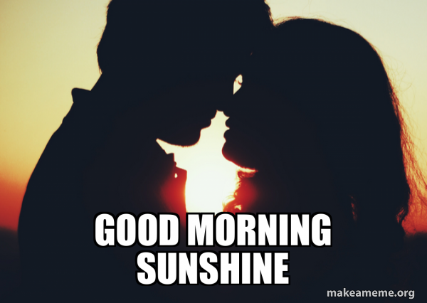 Good morning sunshine Meme Generator