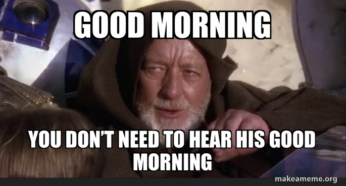 Good morning You don’t need to hear his good morning Meme Generator