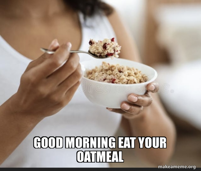 Good morning Eat your oatmeal Meme Generator