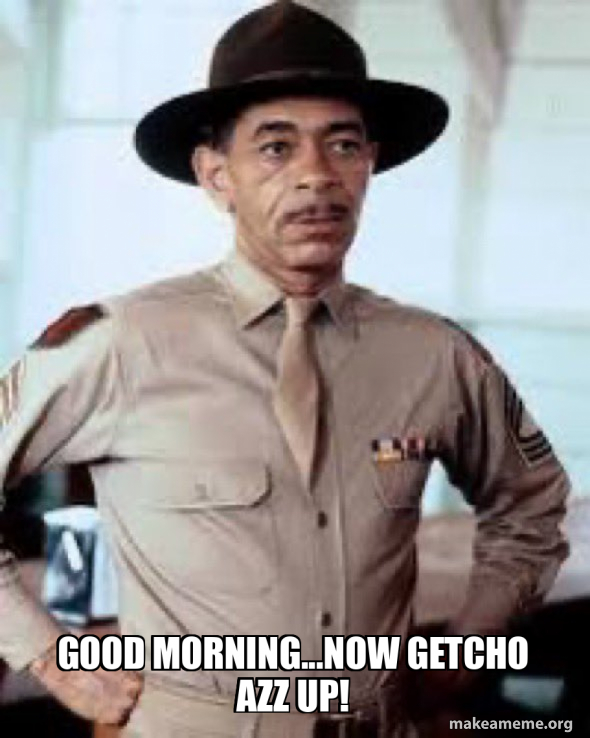 GOOD MORNING...NOW GETCHO AZZ UP! Meme Generator