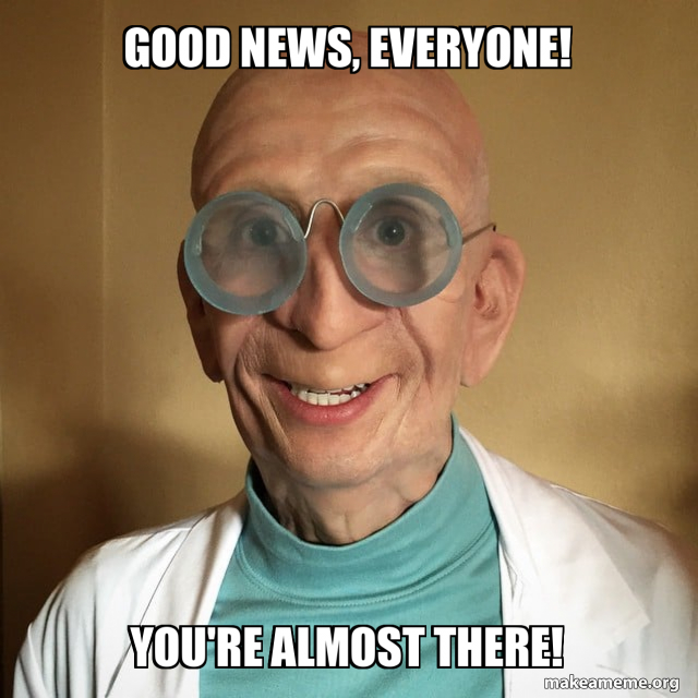 GOOD NEWS, EVERYONE! YOU'RE ALMOST THERE! | Make a Meme