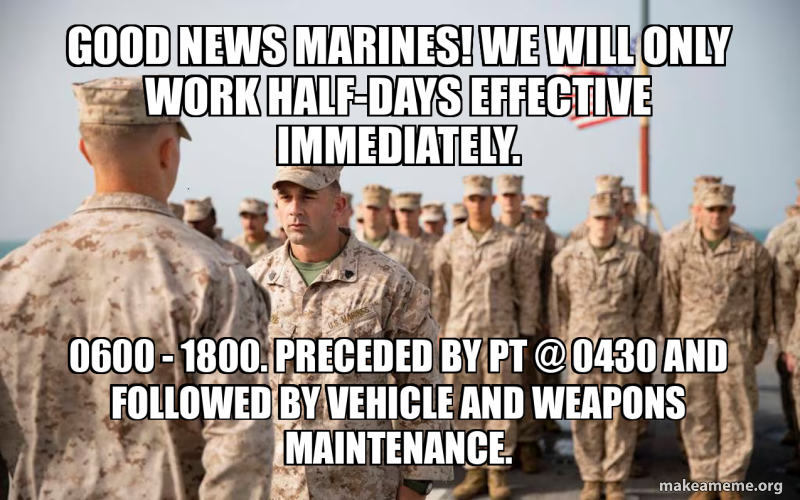 Good news Marines! We will only work half-days effective immediately ...