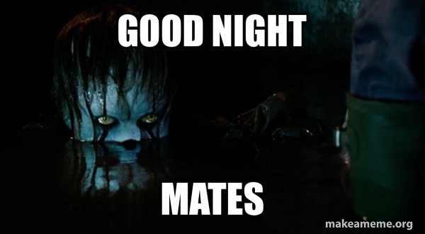Good night Mates - Pennywise It Meme Generator