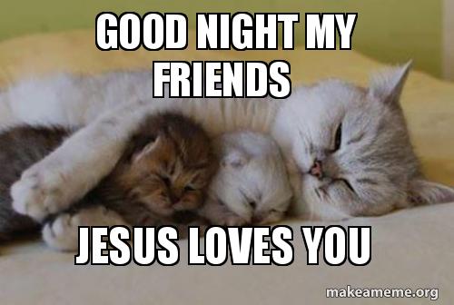 Good Night My friends Jesus Loves you Meme Generator