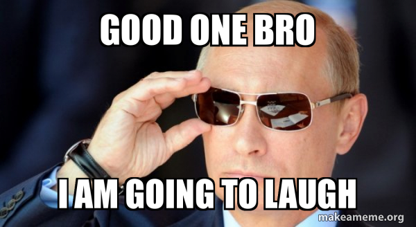 good one bro i am going to laugh - Vladamir Putin Meme Generator