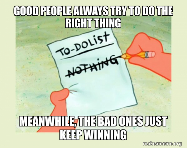 Good people always try to do the right thing Meanwhile, the bad ones ...