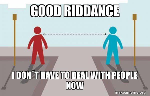 Good Riddance I donÂ´t have to deal with people now - Coronavirus ...