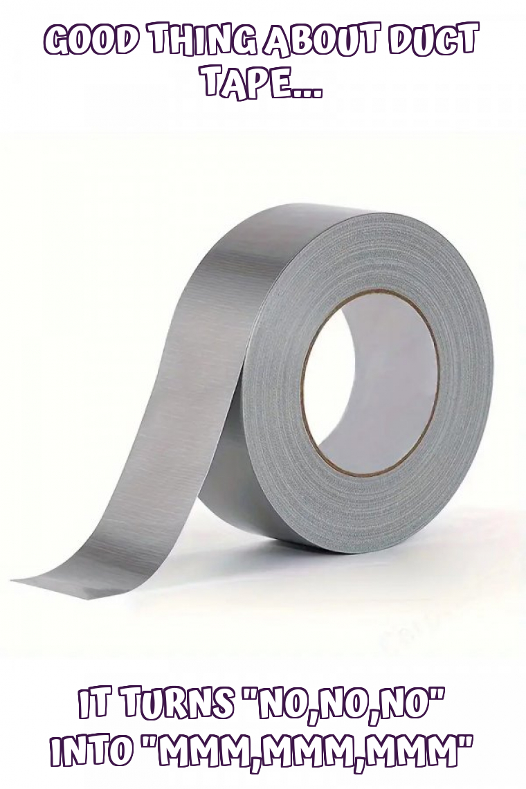 Good thing about duct tape... It turns "no,no,no" into "mmm,mmm,mmm ...