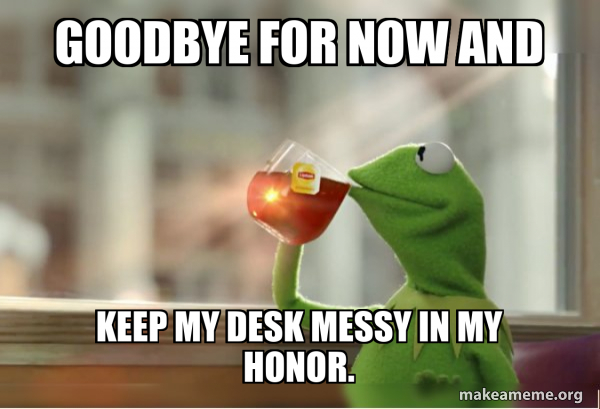 Goodbye for now and Keep my desk messy in my honor. - Kermit Drinking ...