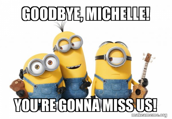 Goodbye, Michelle! You're gonna miss us! - Minions Meme Generator