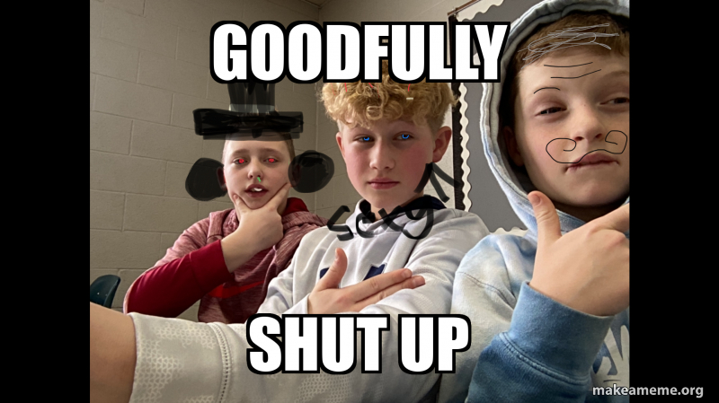 GoodfullY Shut up Meme Generator