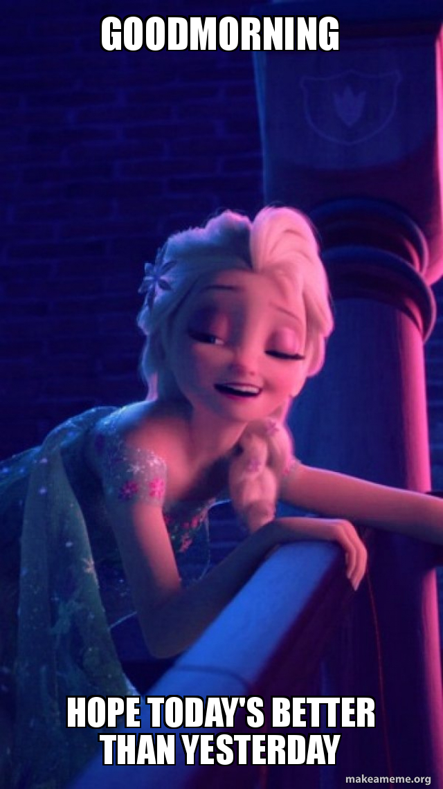 goodmorning hope today's better than yesterday - Drunk Elsa Meme Generator