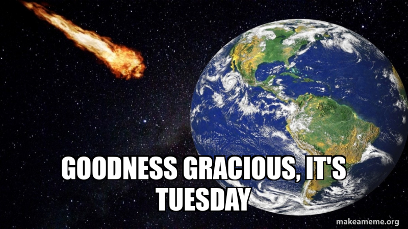 goodness gracious, it's tuesday Meme Generator