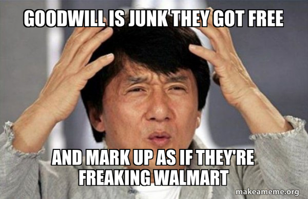 Goodwill is junk they got free And mark up as if they're freaking ...