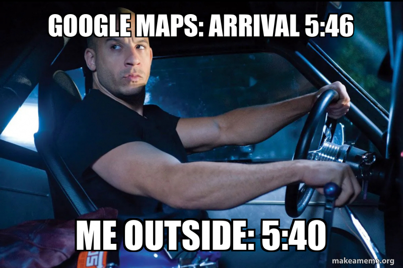 Google Maps: arrival 5:46 Me outside: 5:40 Meme Generator