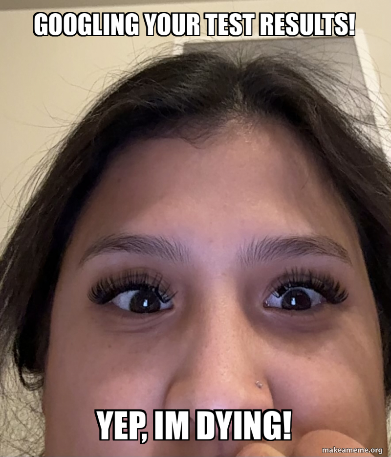 Googling your test results! Yep, im dying! Meme Generator