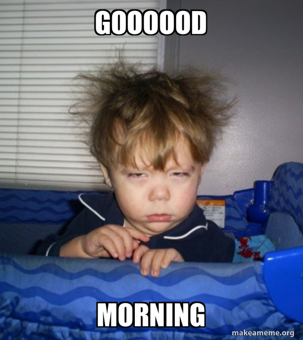 GOOOOOD MORNING - Monday Mornings Meme Generator