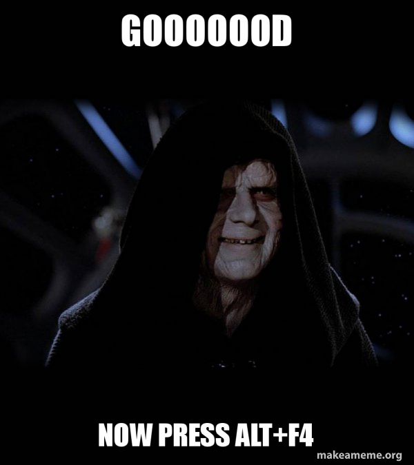 gooooood now press alt+f4 - Sith Lord Meme Generator