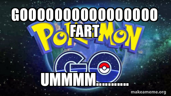 goooooooooooooooo fart ummmm........... - Pokemon Go Meme Generator