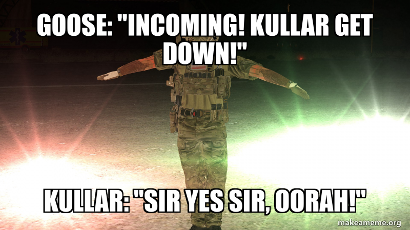 Goose: "INCOMING! KULLAR GET DOWN!" Kullar: "SIR YES SIR, OORAH!" Meme ...