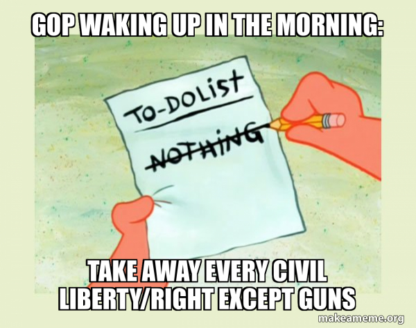 GOP waking up in the morning: take away every civil liberty/right ...