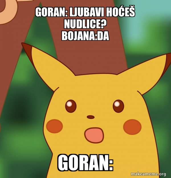 Goran: Ljubavi hoćeš nudlice? Bojana:da Goran: - Surprised Pikachu Meme ...