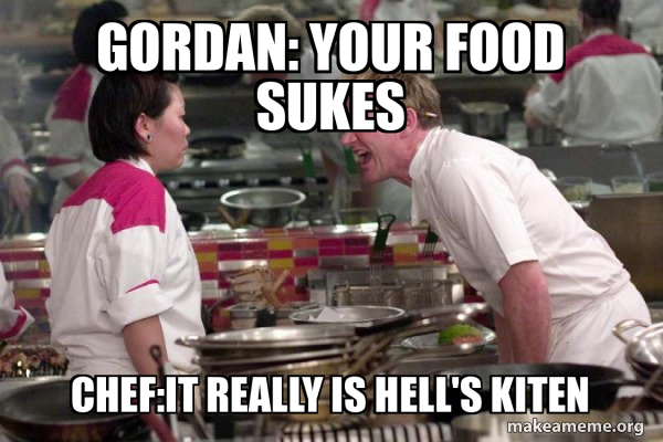 Gordan: your food sukes chef:it really is Hell's kiten - Gordon Ramsay ...