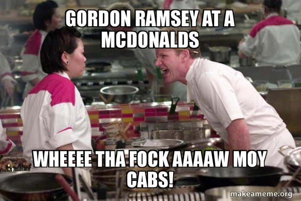 Gordon Ramsey at a McDonalds Wheeee tha Fock aaaaw moy Cabs! - Gordon ...
