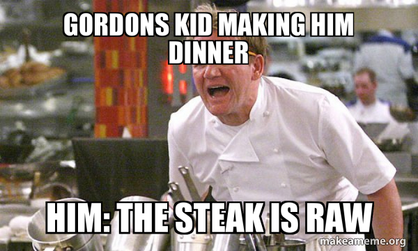 Gordons kid making him dinner Him: THE STEAK IS RAW - Gordon Ramsay ...