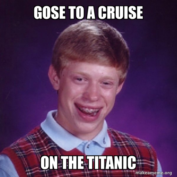 Gose to a cruise On the Titanic - Bad Luck Brian Meme Generator