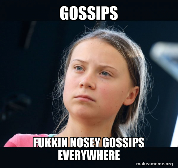 Gossips Fukkin NoSEY GOSSIPS EVERYWHERE - Greta Thunberg Meme Generator