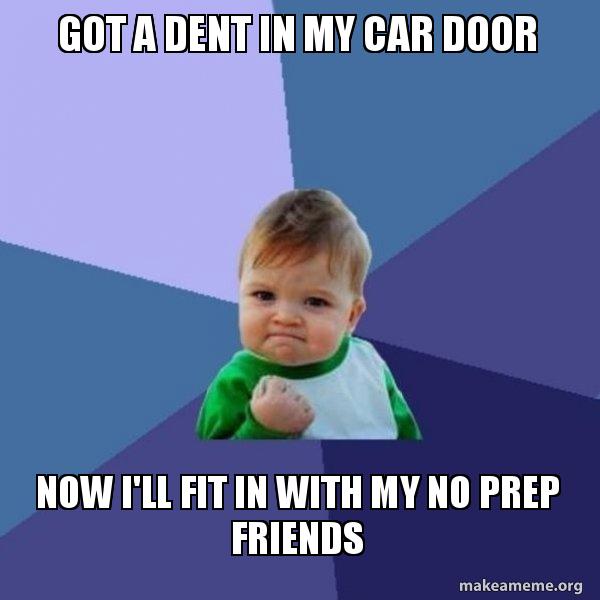 Got a dent in my car door Now I'll fit in with my no prep friends ...