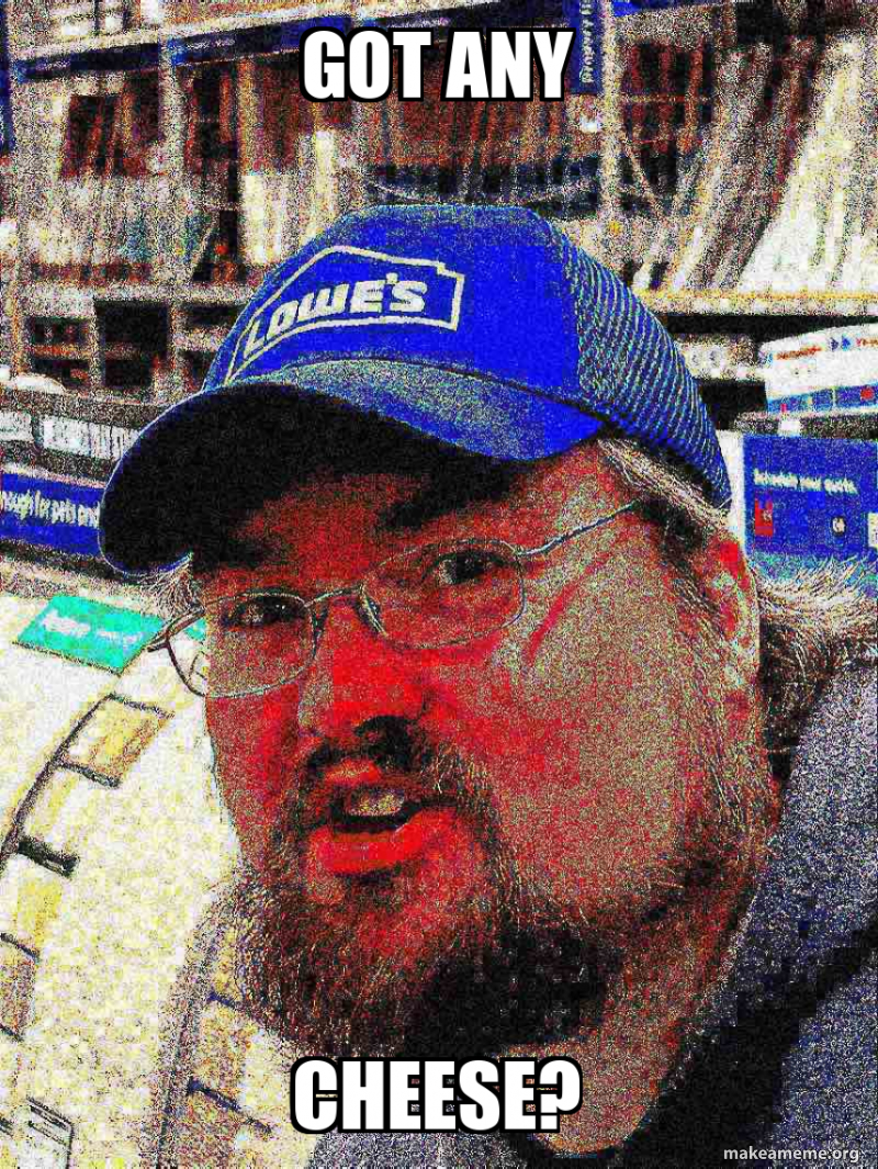 got any cheese? Meme Generator