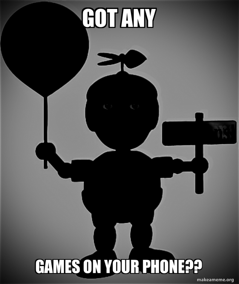 Got any Games on your phone?? Meme Generator