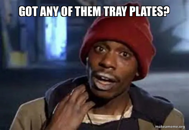Got any of them tray plates? Meme Generator
