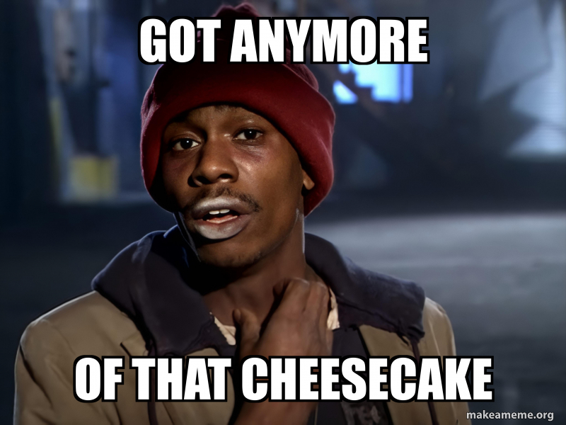 Got anymore Of that cheesecake Meme Generator