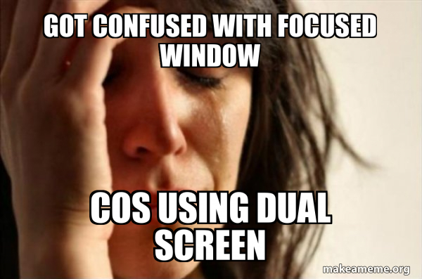 got confused with focused window cos using dual screen - First World ...