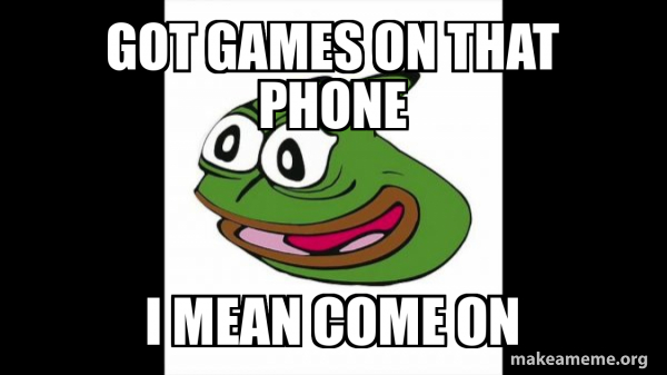 Got games on that phone I mean come on - Pepega Meme Generator