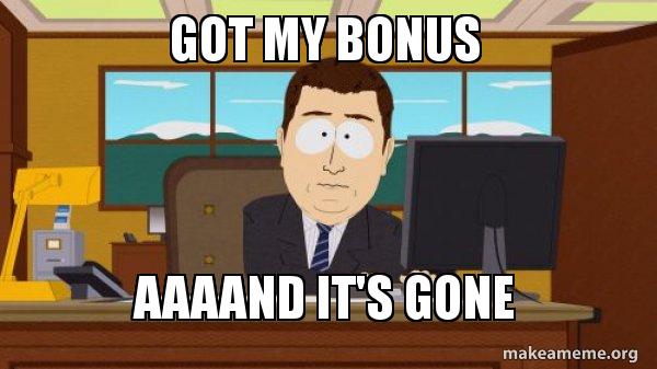 GOT MY BONUS aaaand it's gone - aaaand its gone Meme Generator