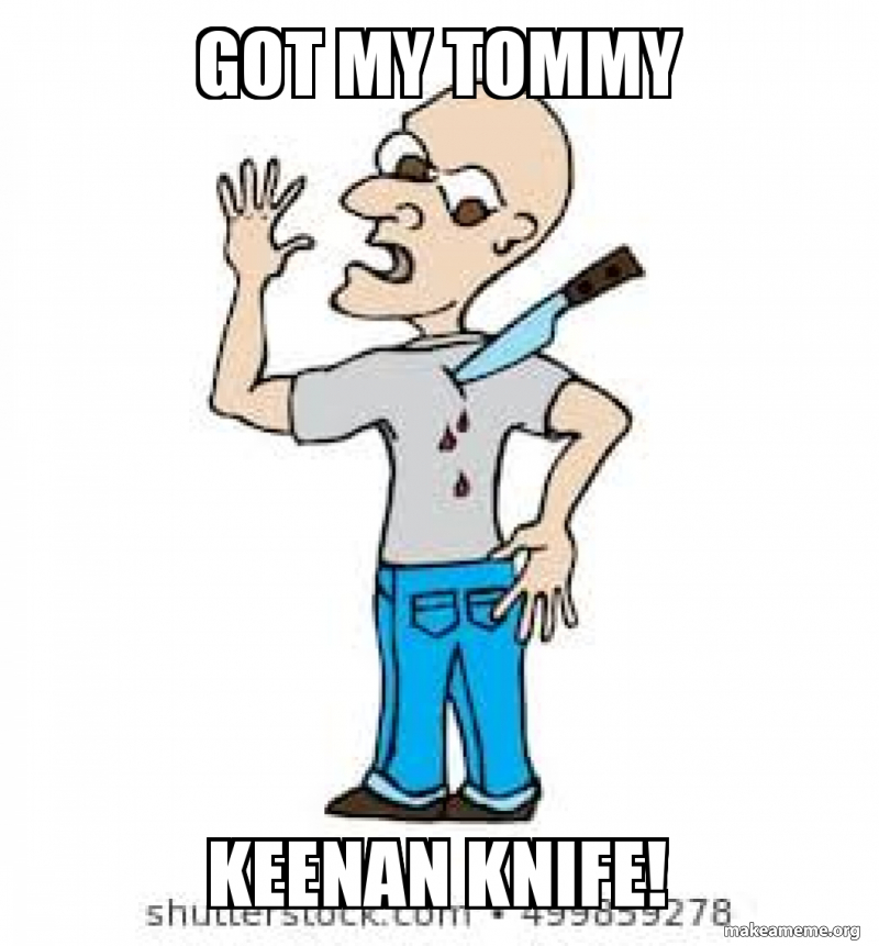 Got my Tommy Keenan Knife! Meme Generator