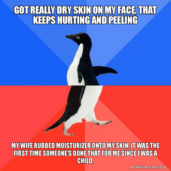 Got really dry skin on my face, that keeps hurting and peeling My wife ...