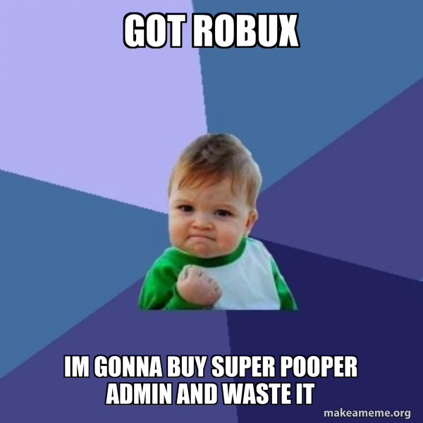 got robux im gonna buy super pooper admin and waste it - Success Kid ...