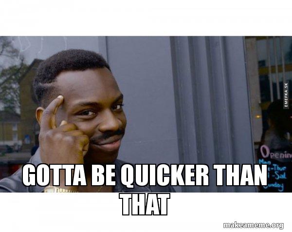 gotta be quicker than that - Roll Safe Black Guy Pointing at His Head ...