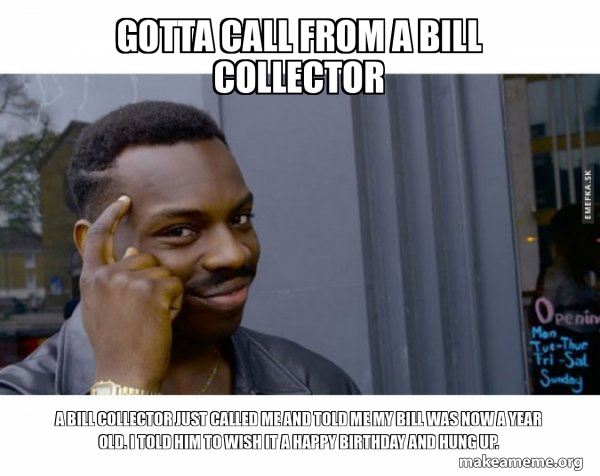 Gotta Call From A Bill Collector A bill collector just called me and ...