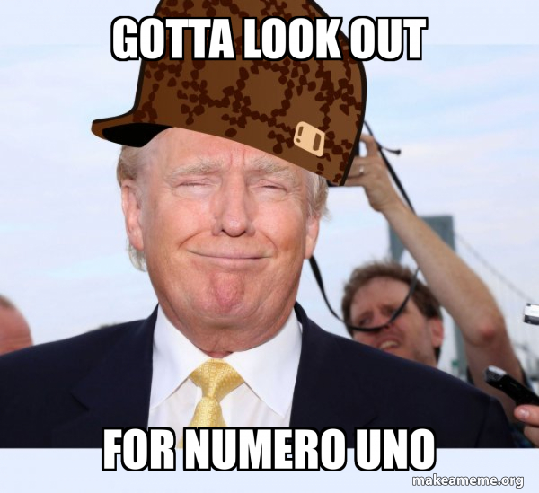 Gotta look out FOR NUMERO UNO - Scumbag Donald Trump Meme Generator