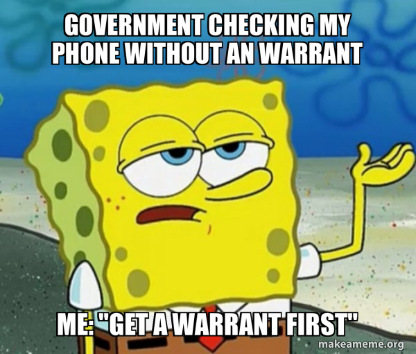 Government checking my phone without an warrant Me: "get a warrant ...