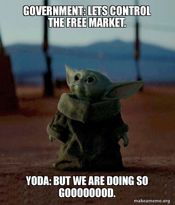 Government: Lets control the free market. Yoda: But we are doing so ...