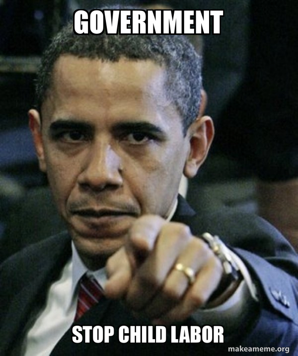 government stop child labor - Angry Obama Meme Generator